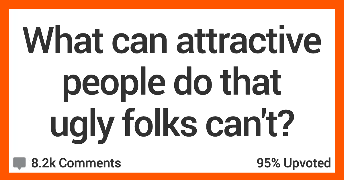 People Talk About What Attractive People Can Do That Ugly Folks Can’t ...