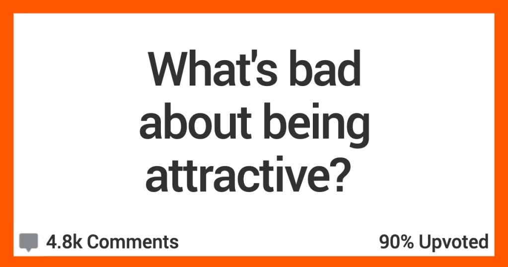 People Shared The Very Real Downsides To Being Super Attractive ...