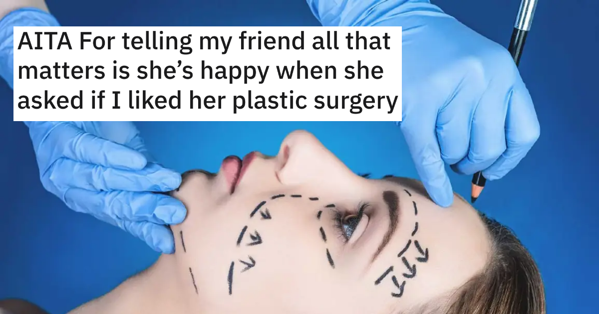 Insecure Friend Pestered Her For An Opinion On Plastic Surgery, But ...